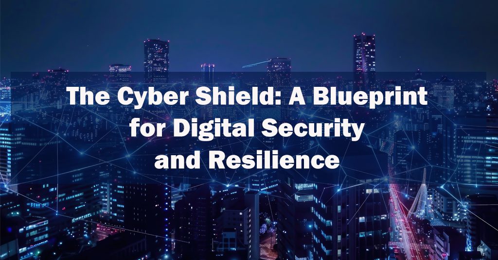 The Cyber Shield: A Blueprint for Digital Security and Resilience ...